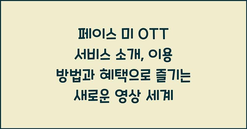 페이스 미 OTT 서비스 소개, 이용 방법과 혜택으로 즐기는 새로운 영상 세계