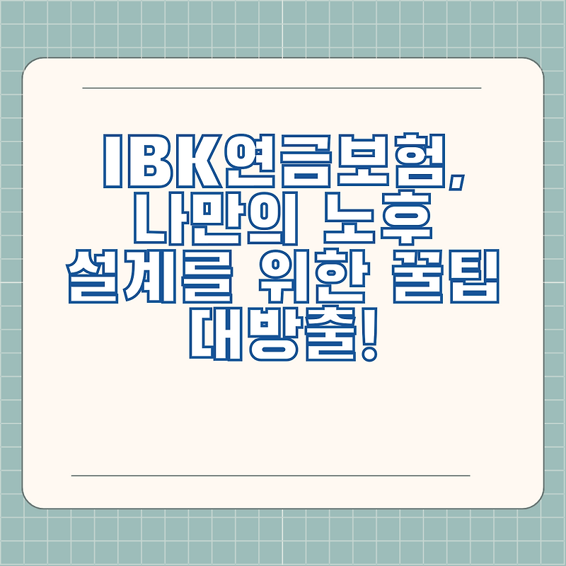 IBK연금보험, 나만의 노후 설계를 위한 꿀팁 대방출!