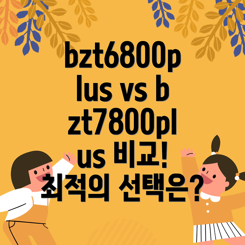 bzt6800plus vs bzt7800plus 당신에게 맞는 최적의 선택은 상세 비교 분석