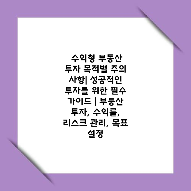 수익형 부동산 투자 목적별 주의 사항 성공적인 투자를 위한 필수 가이드 부동산 투자 수익률 리스크 관리 목표 설정