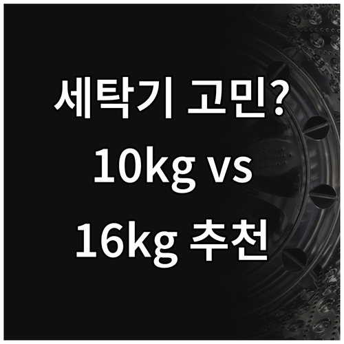 세탁기 선택 고민 끝 10kg vs 16kg 용량별 추천