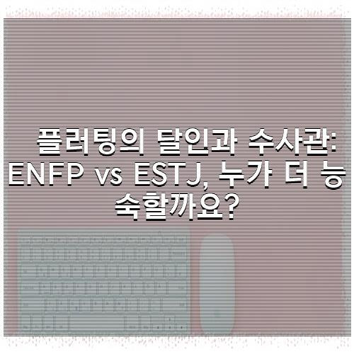 플러팅의 달인과 수사관: ENFP vs ESTJ, 누가 더 능숙할까요?