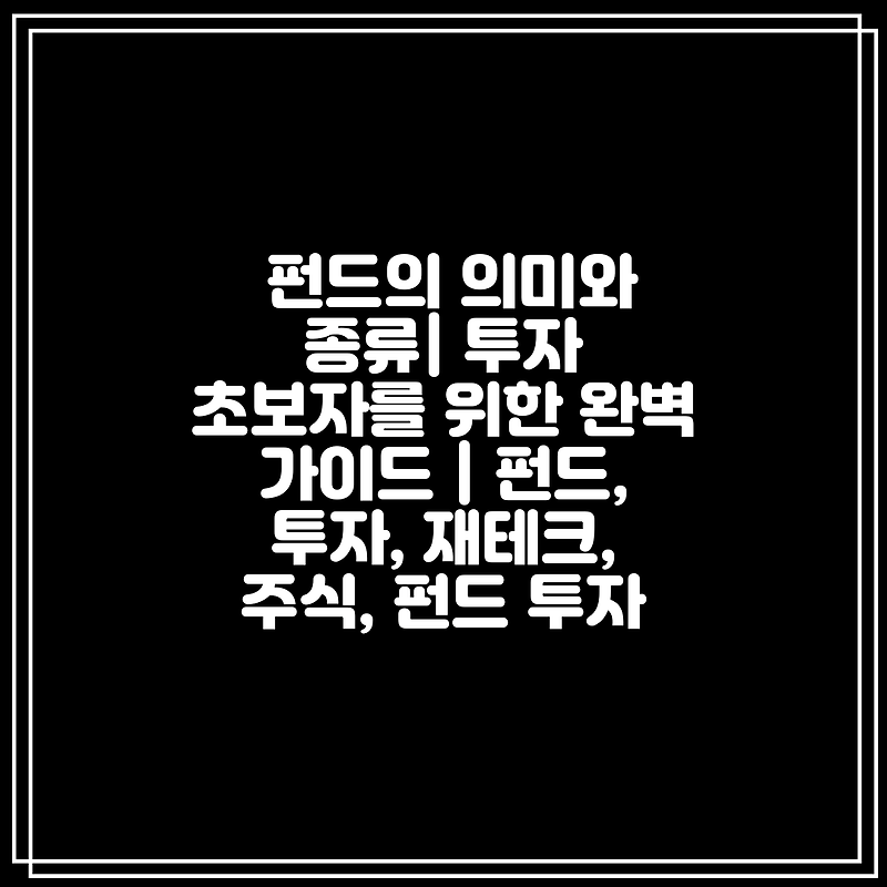 펀드의 의미와 종류 투자 초보자를 위한 완벽 가이드 펀드 투자 재테크 주식 펀드 투자