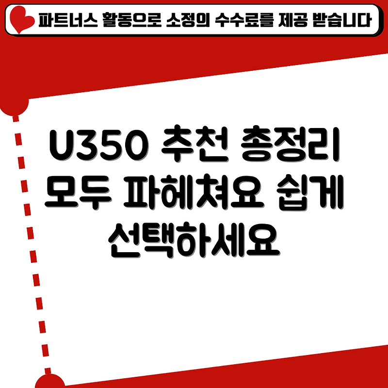 누구나 쉽게 선택할 수 있는 U350 추천