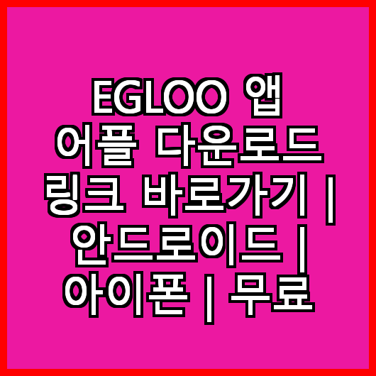 EGLOO 앱 어플 다운로드 링크 바로가기 | 안드로이드 | 아이폰 | 무료