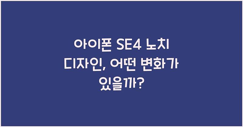 아이폰 SE4 노치 디자인, 어떤 변화가 있을까?