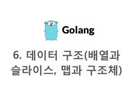 [Golang] 6. 데이터 구조(배열과 슬라이스, 맵과 구조체)