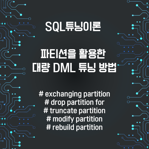 SQL튜닝이론 - 파티션을 활용한 대량 DML 튜닝 방법( exchanging partition, drop partition for, truncate partition ...
