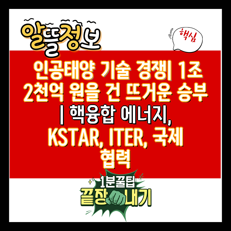 인공태양 기술 경쟁| 1조 2천억 원을 건 뜨거운 승부 | 핵융합 에너지, KSTAR, ITER, 국제 협력