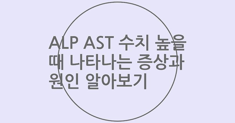 ALP AST 수치 높을 때 나타나는 증상과 원인 알아보기