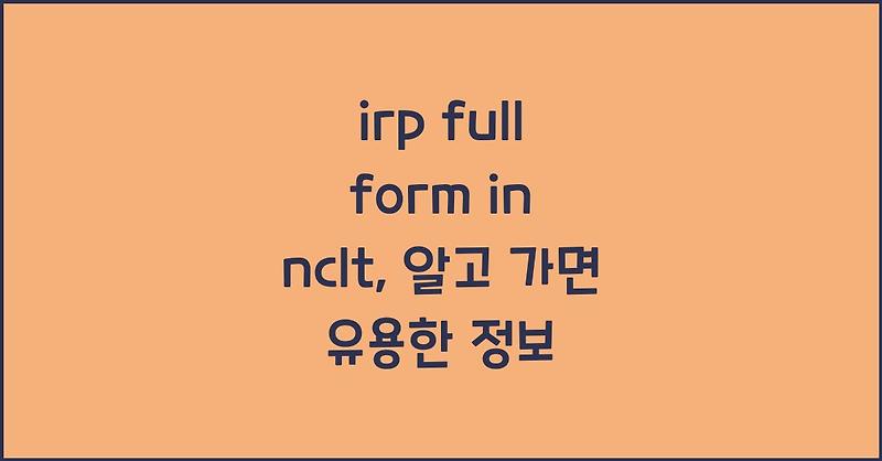 irp full form in nclt, 알고 가면 유용한 정보