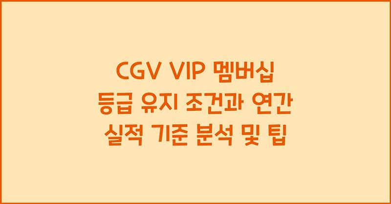 CGV VIP 멤버십 등급 유지 조건과 연간 실적 기준 분석 및 팁