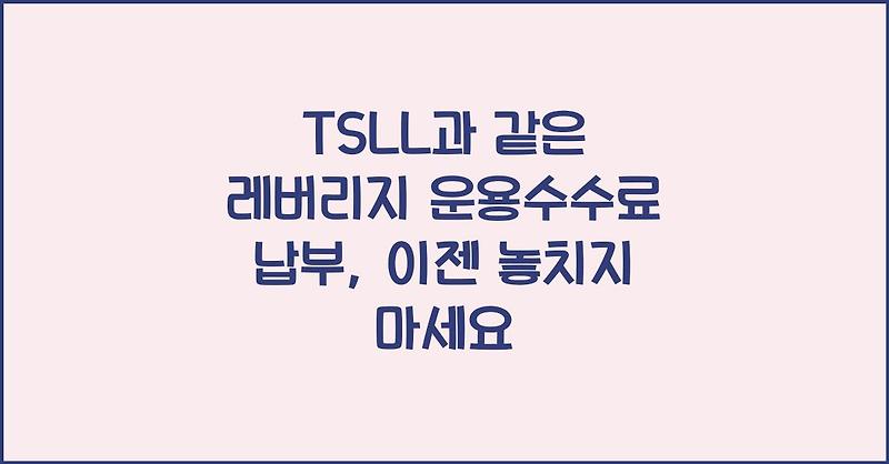 TSLL과 같은 레버리지 운용수수료 납부, 이젠 놓치지 마세요