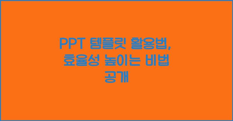 PPT 템플릿 활용법, 효율성 높이는 비법 공개
