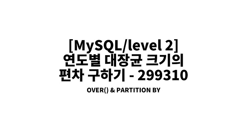 [MySQL/level 2] 연도별 대장균 크기의 편차 구하기 - 299310, OVER() & PARTITION BY