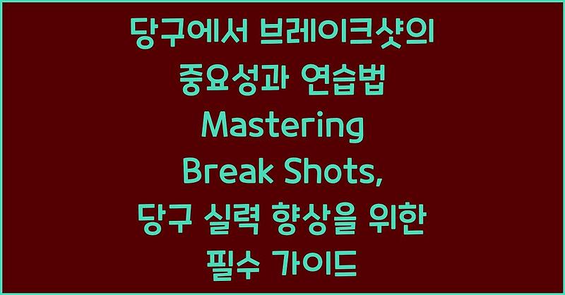 당구에서 브레이크샷의 중요성과 연습법 Mastering Break Shots, 당구 실력 향상을 위한 필수 가이드