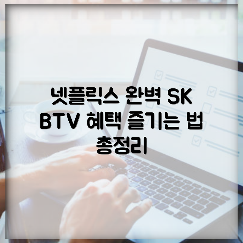 SK BTV 넷플릭스 완벽 엔터테인먼트 경험 | 혜택 총정리 | 즐기는 법 및 추천 콘텐츠