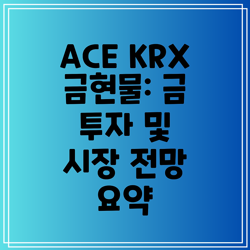 ACE KRX금현물: 금 투자에 대한 모든 것과 시장 전망