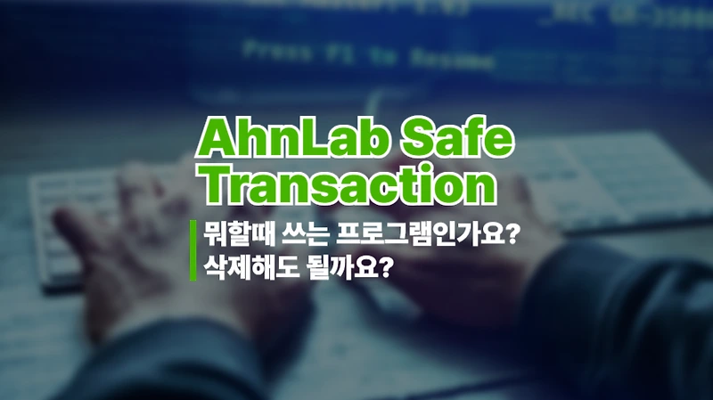 AhnLab Safe Transaction은 어떤 프로그램인가요? 삭제해도 될까요?