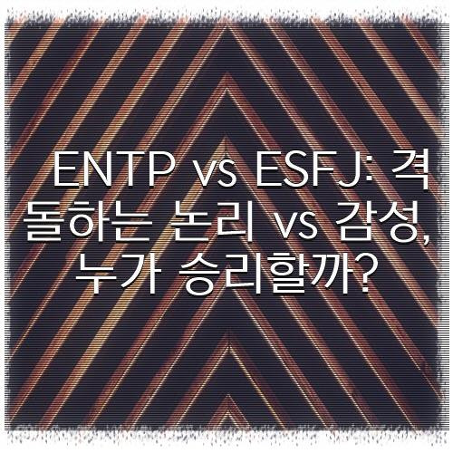 ENTP vs ESFJ: 격돌하는 논리 vs 감성, 누가 승리할까?