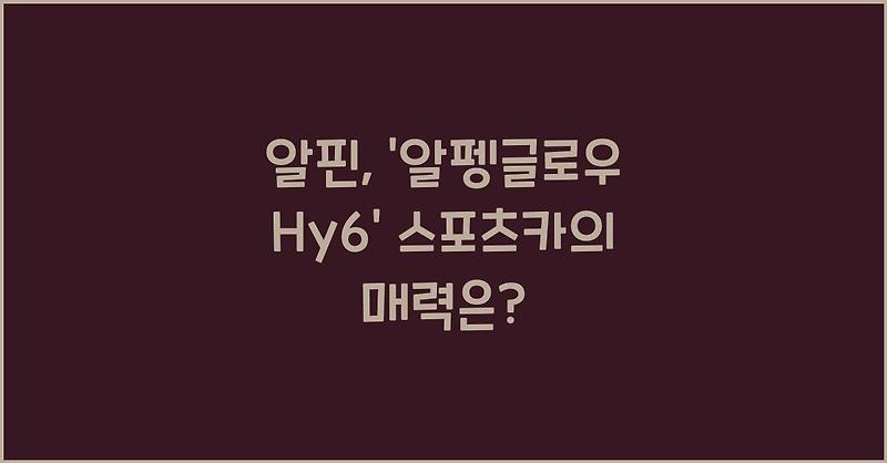 알핀, '알펭글로우 Hy6' 스포츠카의 매력은?