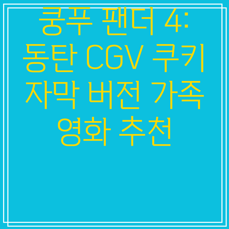 쿵푸 팬더 4: 동탄 CGV 쿠키 자막 버전 가족 영화 추천