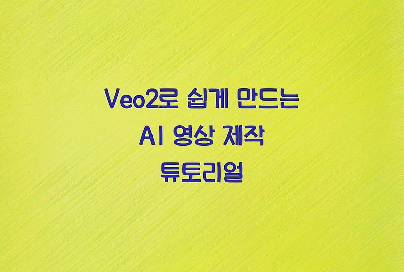 Veo2로 쉽게 만드는 AI 영상 제작 튜토리얼