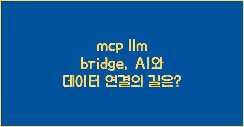 mcp llm bridge, AI와 데이터 연결의 길은?