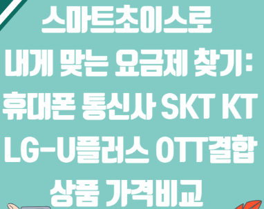 스마트초이스로 내게 맞는 요금제 찾기: SKT, KT, LG U+와 OTT 결합상품 비교