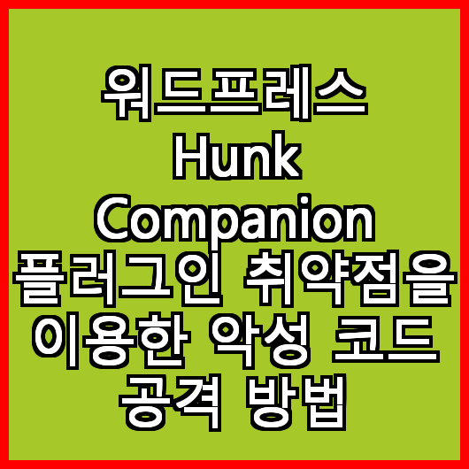 워드프레스 Hunk Companion 플러그인 취약점을 이용한 악성 코드 공격 방법