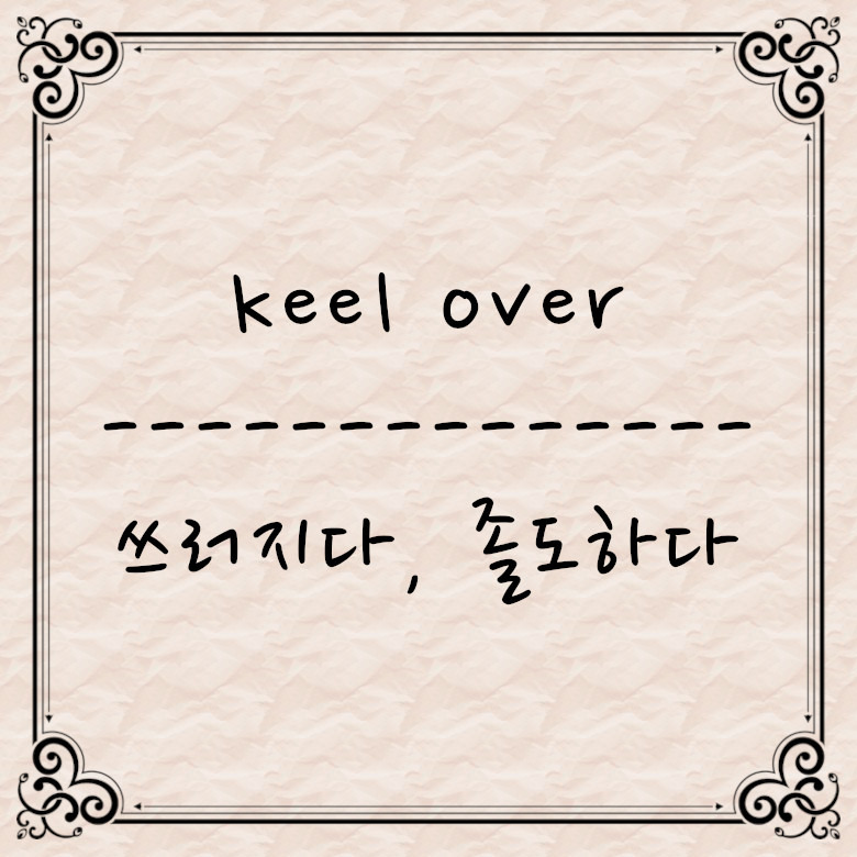 keel over - 쓰러지다, 졸도하다