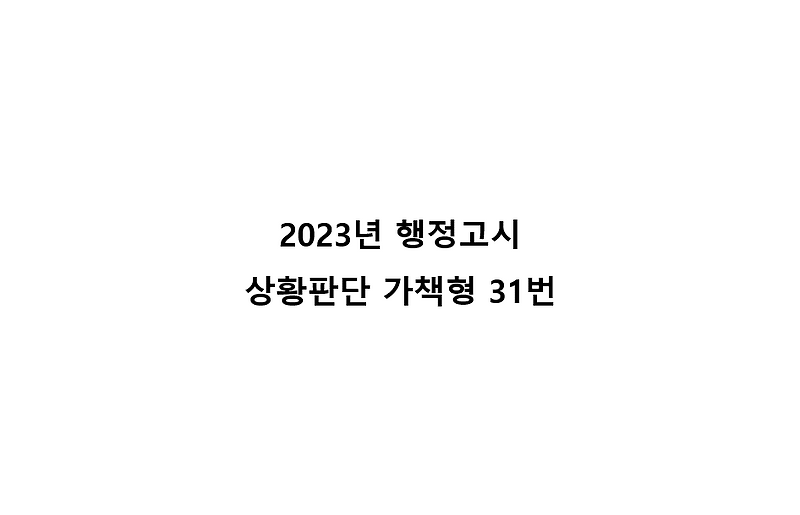 [23행(가)-31] 2023년 5급 공채 (행정고시) PSAT 상황판단 가책형 31번