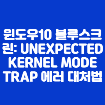 윈도우10 블루스크린: UNEXPECTED KERNEL MODE TRAP 에러 대처법