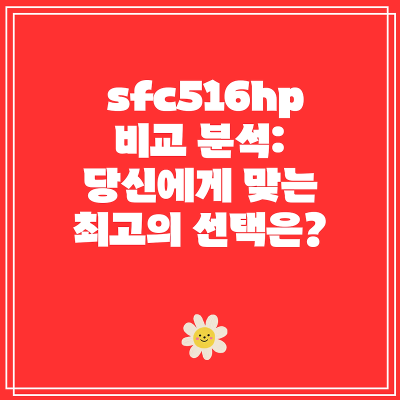 sfc516hp 비교 분석: 당신에게 맞는 최고의 선택은?