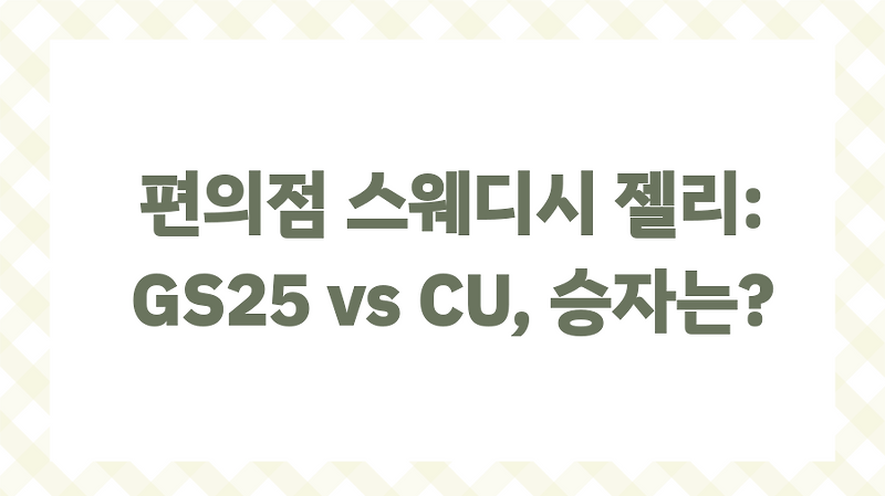 편의점 스웨디시 젤리: GS25 vs CU, 승자는?