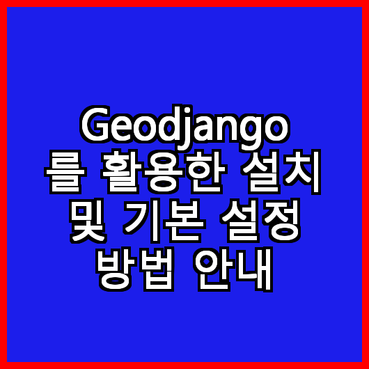 Geodjango를 활용한 설치 및 기본 설정 방법 안내