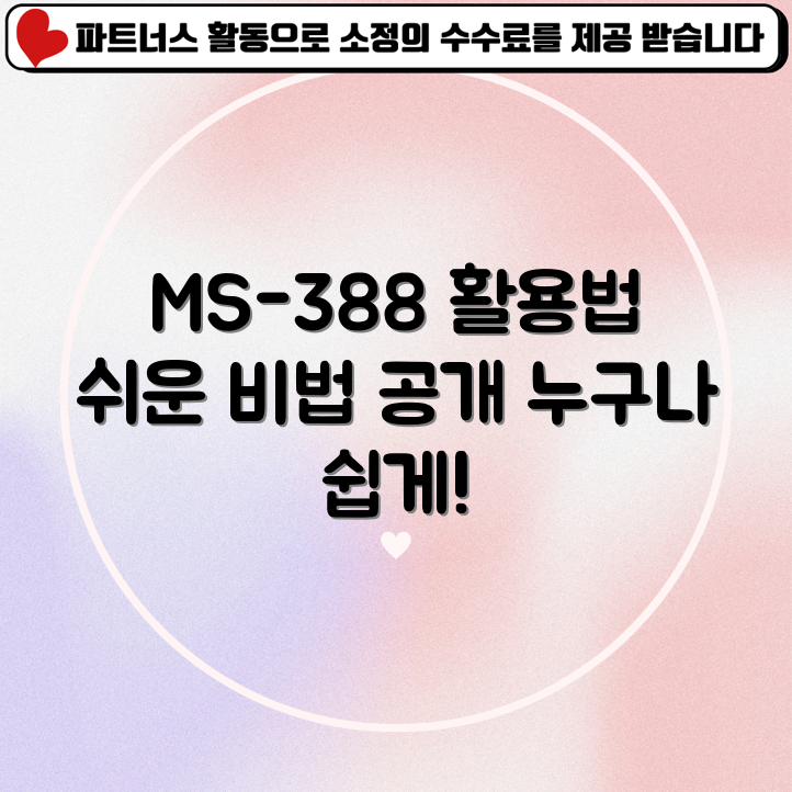 누구나 쉽게 활용하는 MS-388 비법!