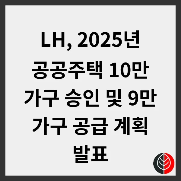 LH, 2025년 공공주택 10만 가구 승인 및 9만 가구 공급 계획 발표