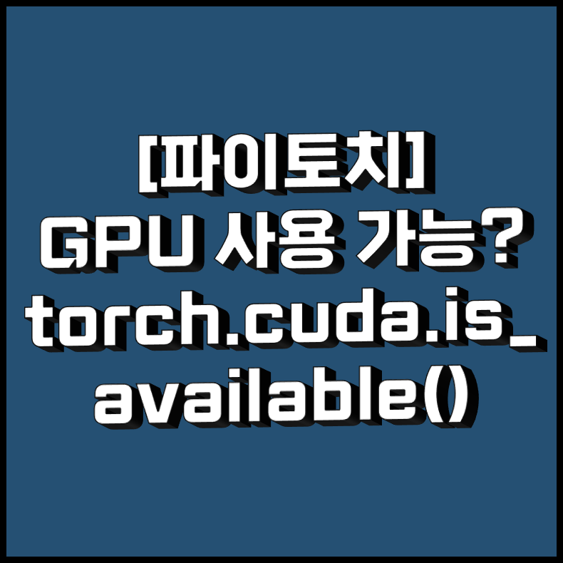 [PyTorch] GPU 사용 가능 여부 체크: torch.cuda.is_available() 사용 가이드