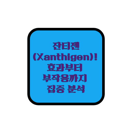 잔티젠(Xanthigen)! 효과부터 부작용까지 집중 분석
