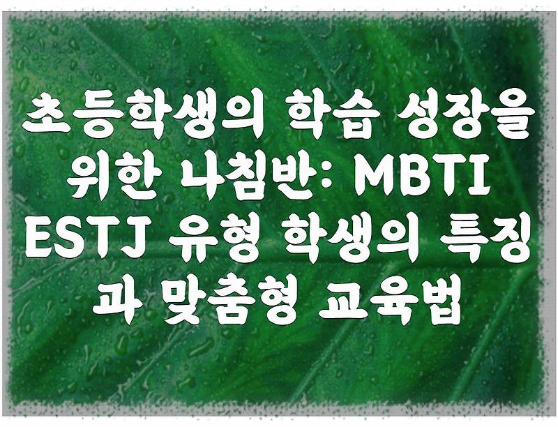 초등학생의 학습 성장을 위한 나침반: MBTI ESTJ 유형 학생의 특징과 맞춤형 교육법