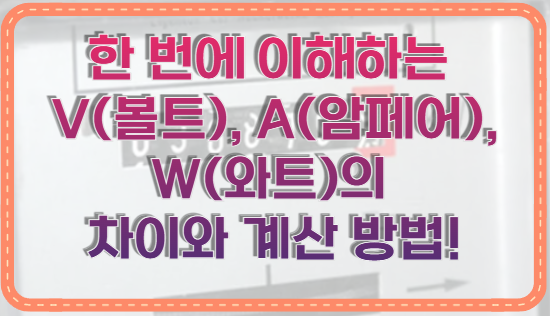 한 번에 이해하는 V 볼트 A 암페어 W 와트 의 차이와 계산 방법