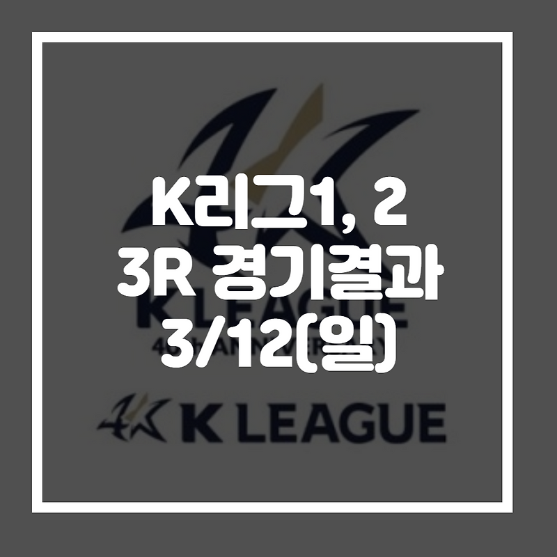 [K리그 경기결과] K리그1, K리그2 3R(3월12일) 경기결과