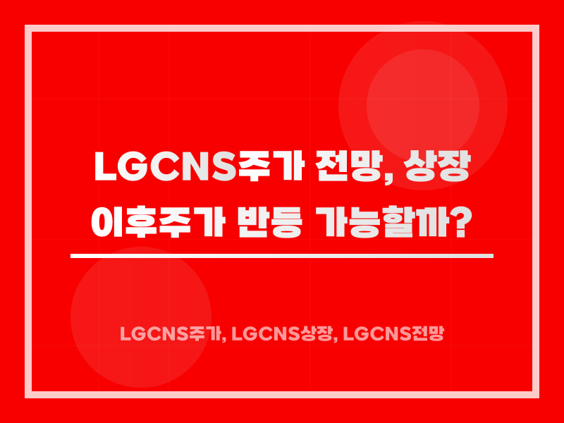 LGCNS 주가 전망, 상장 이후 주가 반등 가능할까?
