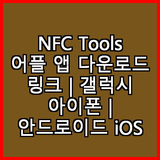 NFC Tools 어플 앱 다운로드 링크 | 갤럭시 아이폰 | 안드로이드 iOS