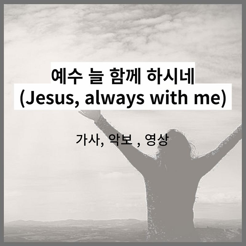 예수 늘 함께 하시네 (Jesus, always with me) - 악보, 가사 ,영상 C KEY