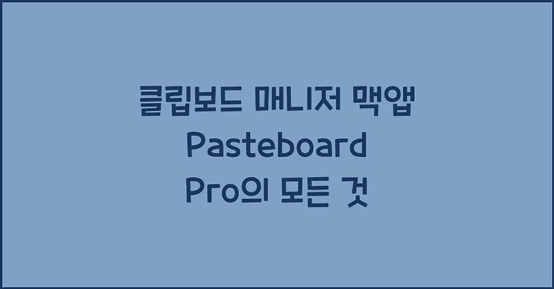 클립보드 매니저 맥앱 Pasteboard Pro의 모든 것