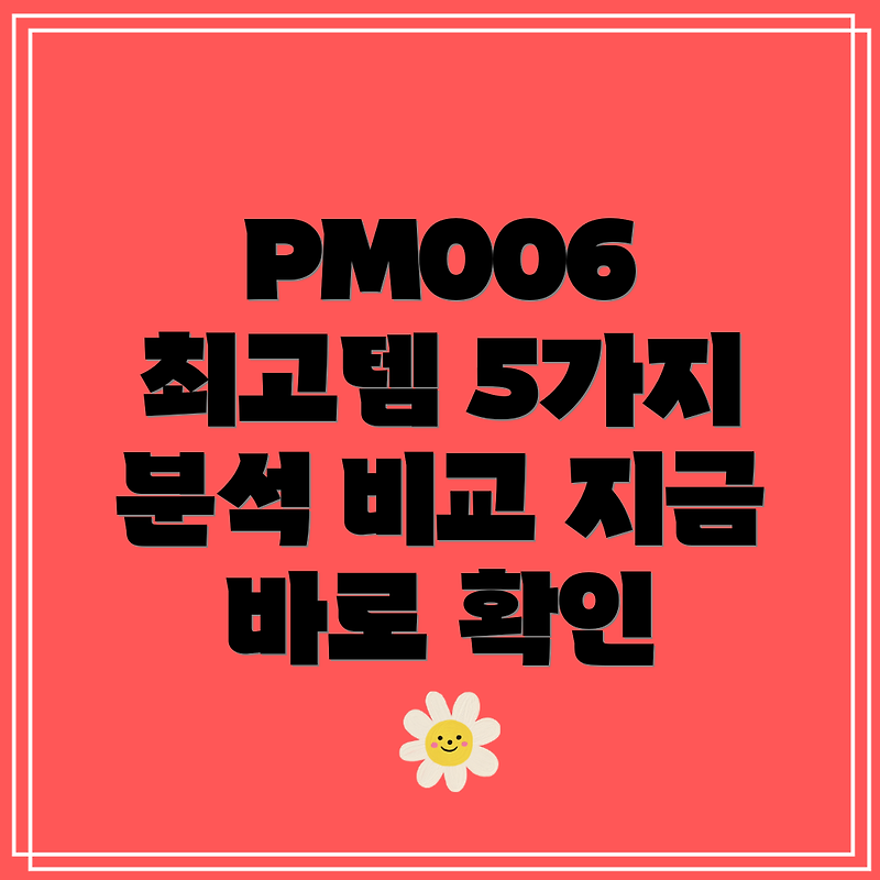PM006 사용자를 위한 최적의 선택 5가지 아이템 분석 및 비교
