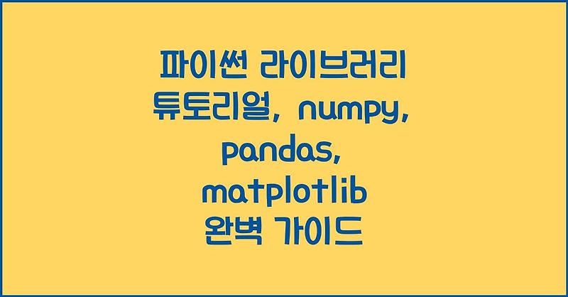 파이썬 라이브러리 튜토리얼 Numpy Pandas Matplotlib 완벽 가이드