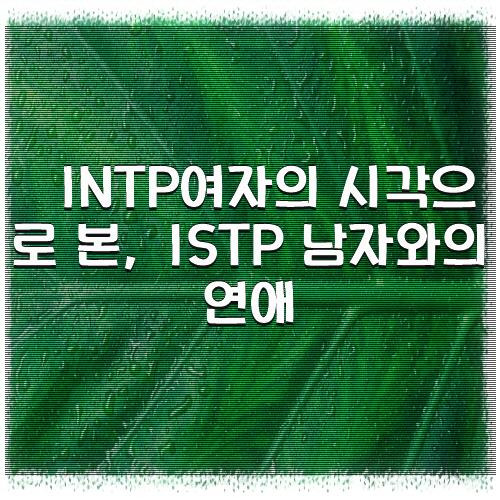 INTP여자의 시각으로 본, ISTP 남자와의 연애